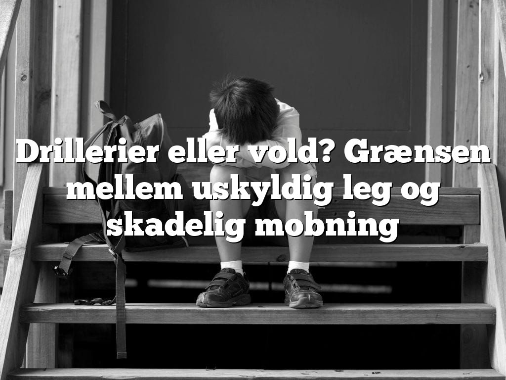Drillerier eller vold? Grænsen mellem uskyldig leg og skadelig mobning ...