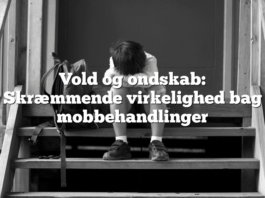 Vold og ondskab: Skræmmende virkelighed bag mobbehandlinger - Mobbeland.dk